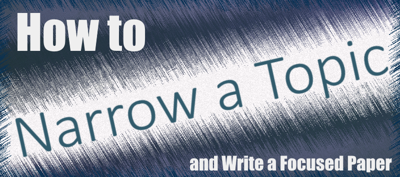 How to Narrow a Topic and Write a Focused Paper